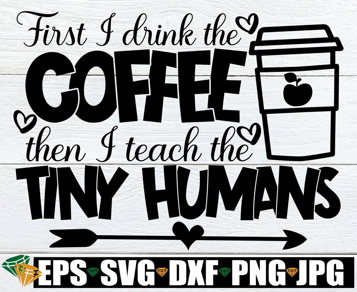 First I Drink the Coffee Then I Teach the Tiny Humans Teacher - Etsy