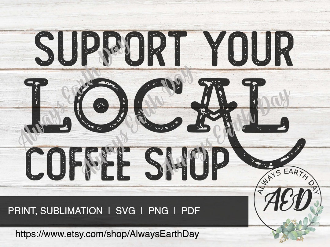 Support Your Local Coffee Shop Svg, Sublimation, Support Local ...