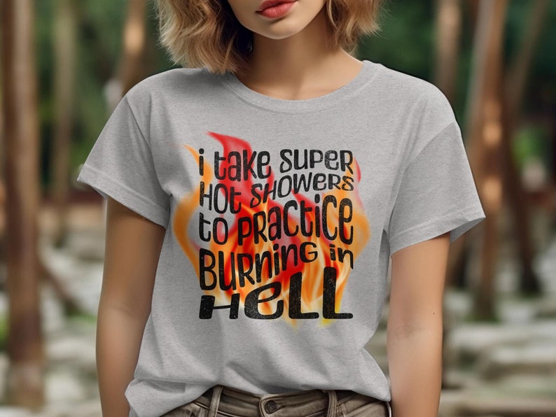 I Take Super Hot Showers To Practice Burning In Hell T Shirt Sarcasm