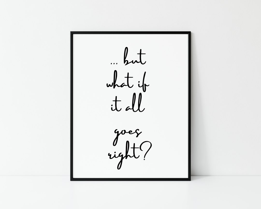 But What If It All Goes Right Positive Print, Positive Quotes ...