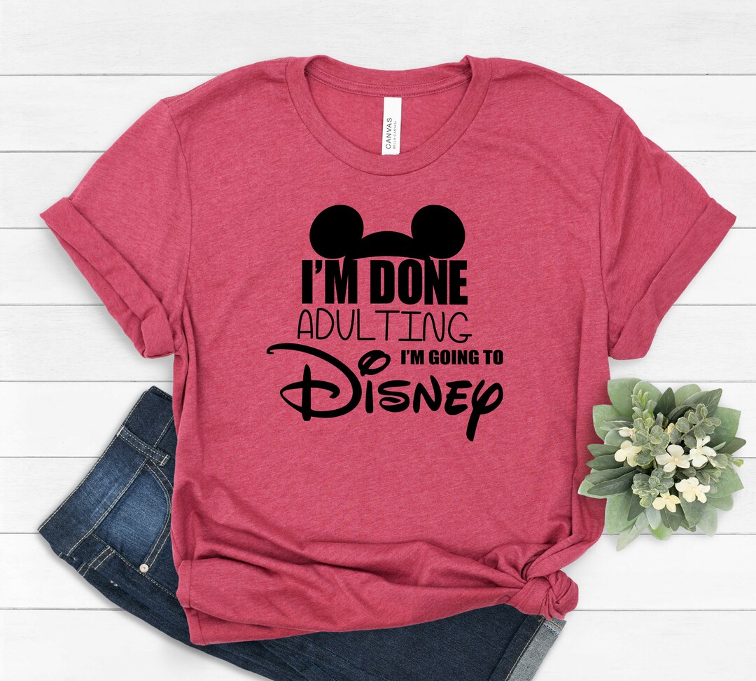 I'm Done Adulting I'm Going to Disney T Shirt - Disney Trip Matching ...