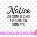 Notice SVG Soap is Not A Decoration SVG Bathroom Signs Svg - Etsy