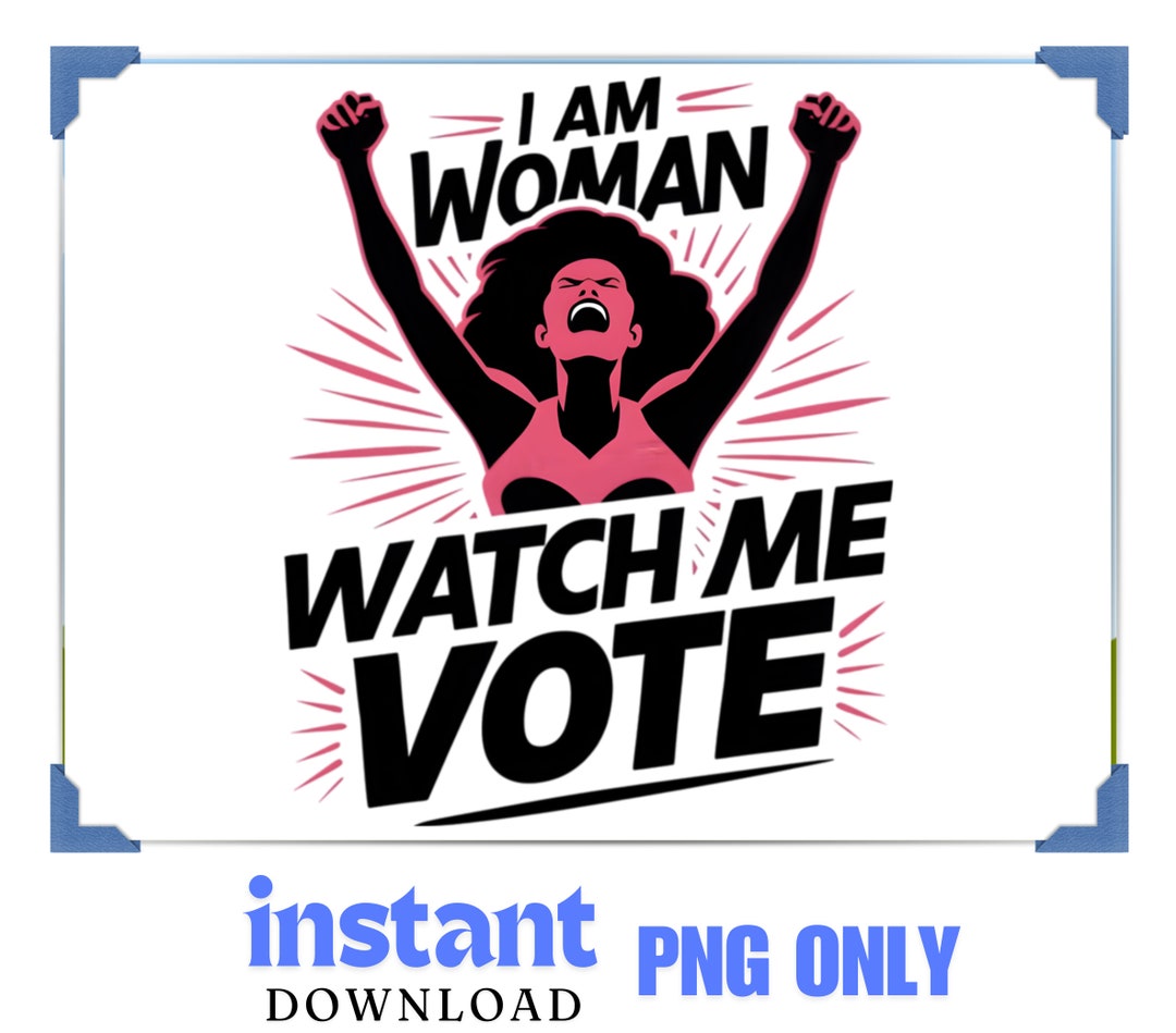I Am Woman Watch Me Vote PNG Voting 2024 Election Feminists and ...
