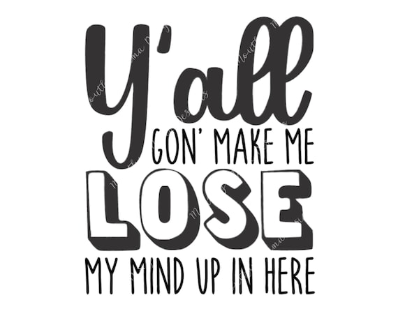 Y'all Gon Make Me Lose My Mind Svg Cut File Png and | Etsy