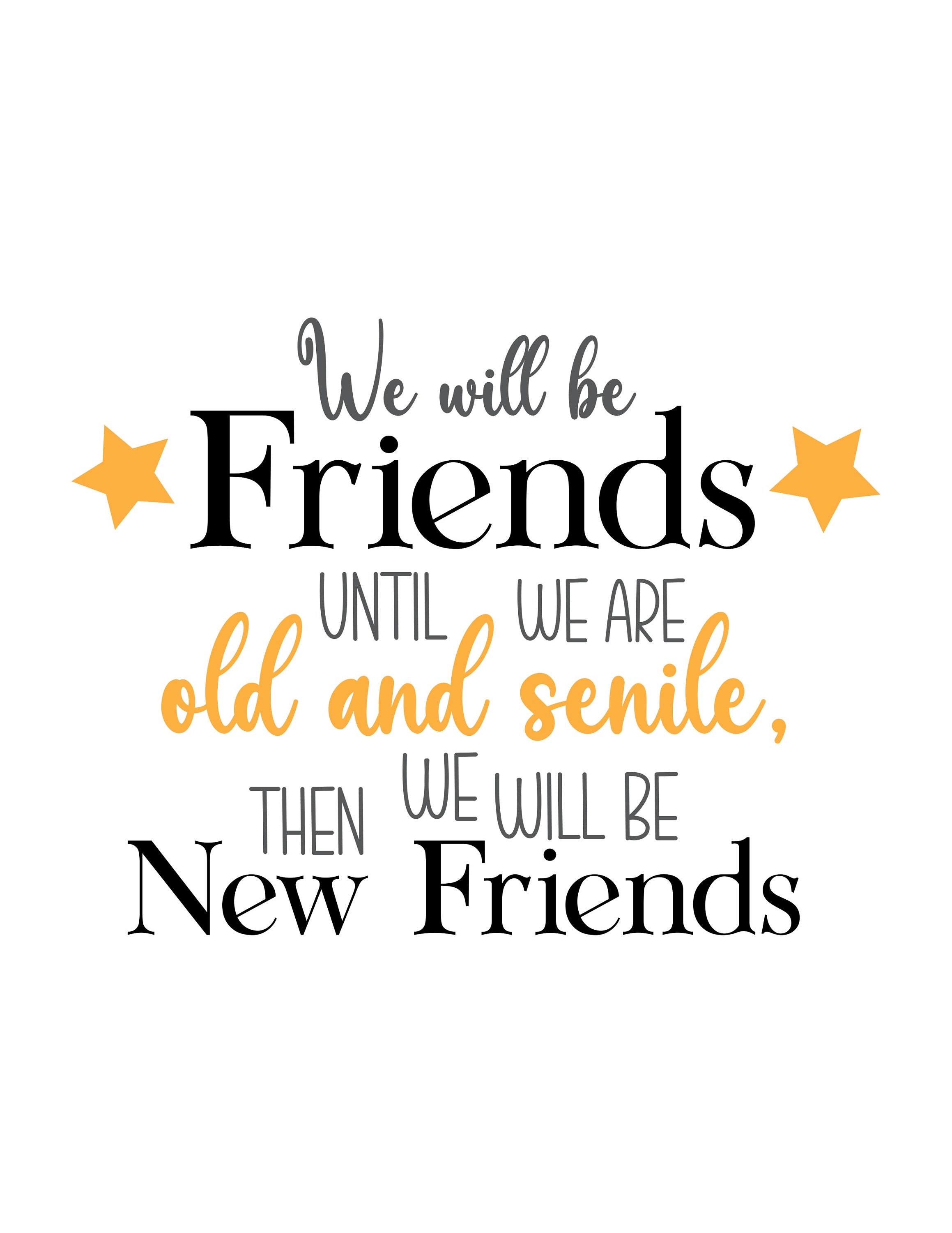 We Will Be Friends Until We Are Old and Senile Then We Will Be New ...