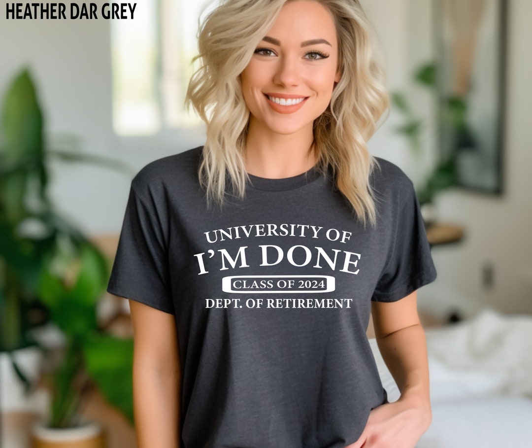 University of I'm Done Shirt, Teacher Shirt, Class of Shirt, Retirement ...