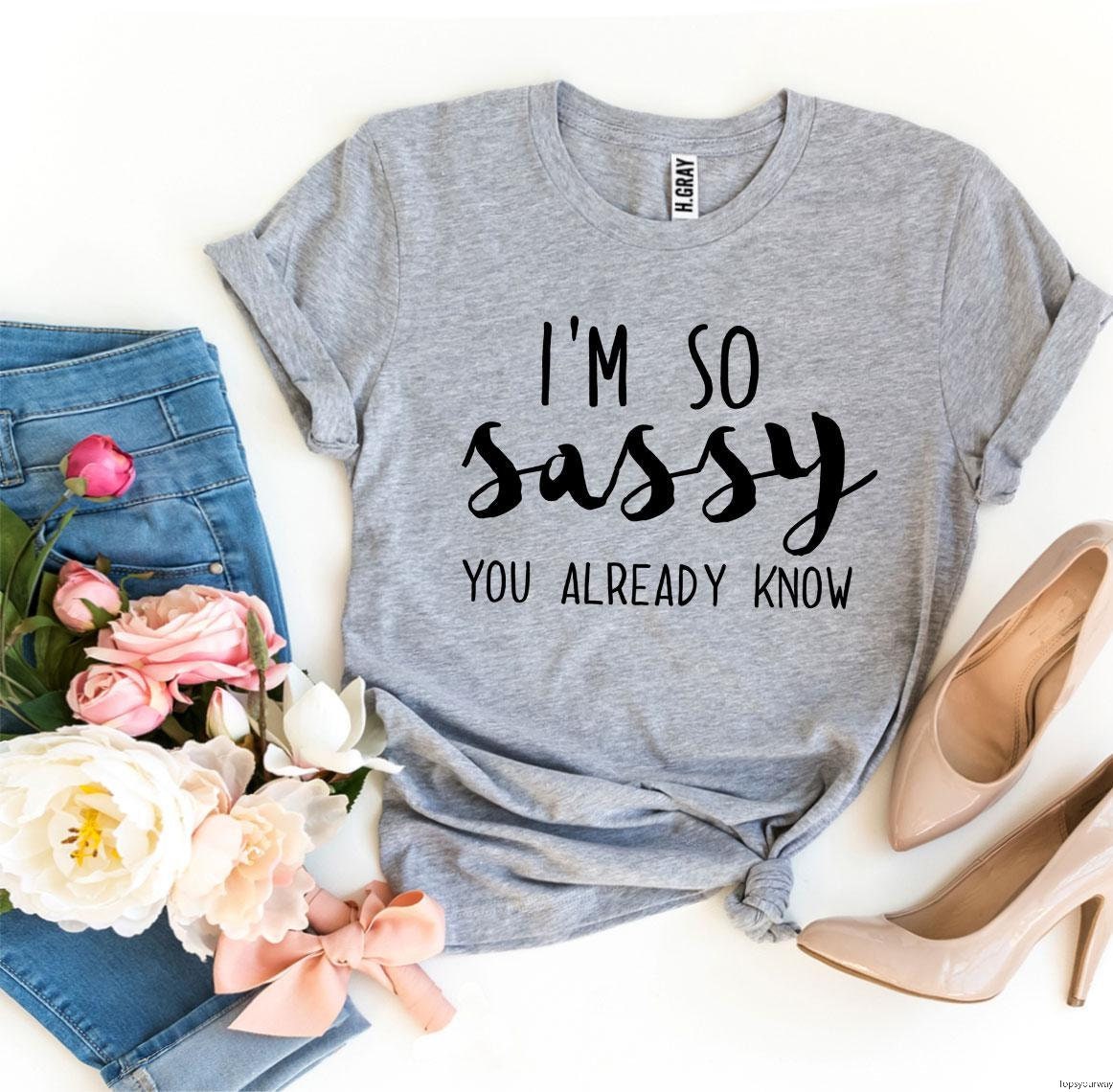Im So Sassy You Already Know T Shirt Im Sassy Tee Etsy