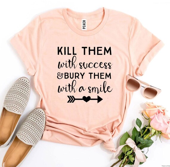 Kill Them With Success And Bury Them With a Smile T-Shirt | Etsy