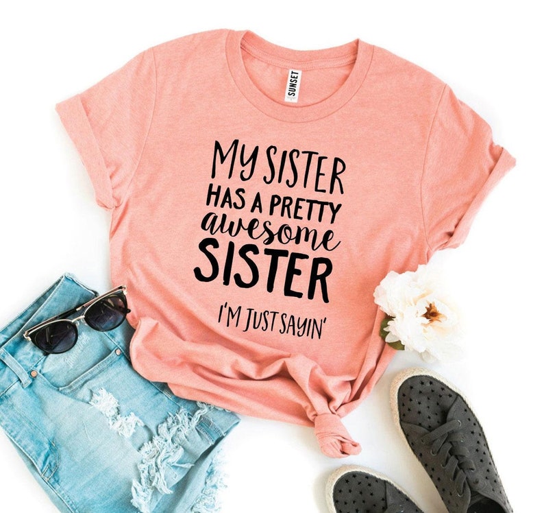 My Sister Has A Pretty Awesome Sister Im Just Saying T Shirt Etsy