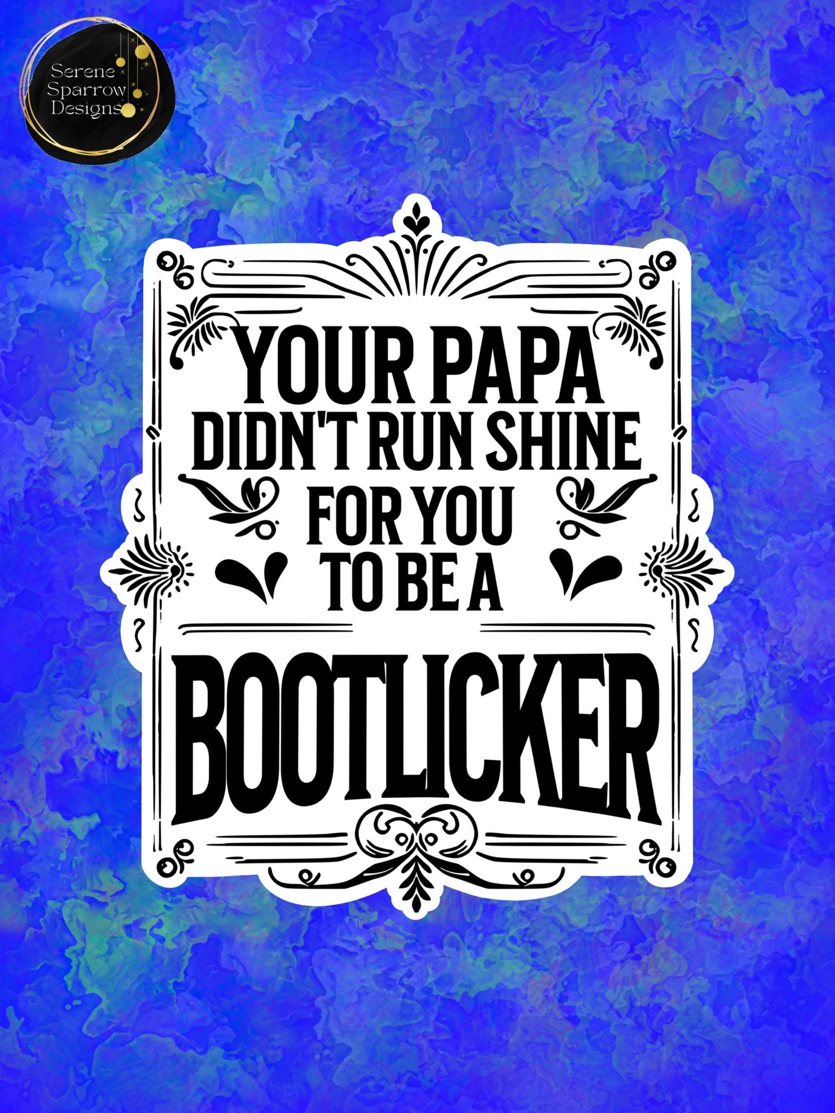 Your Papa Didn't Run Shine for You to Be a Bootlicker Sticker - Etsy