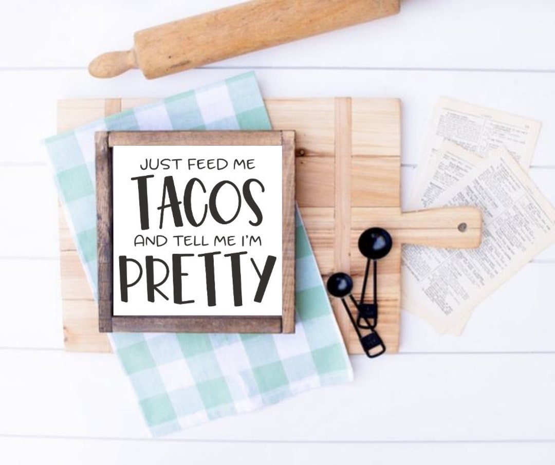 Just Feed Me Tacos and Tell Me I'm Pretty | Humorous Sign | Humor ...