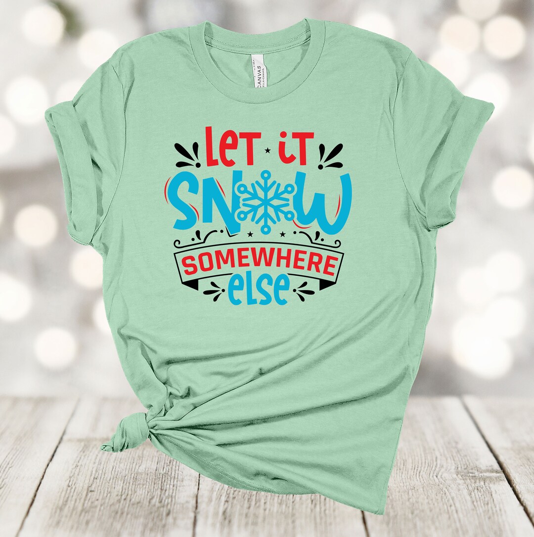 Let It Snow Some Where Else, Funny Anti Snow Tee, Snow Hater, Premium ...