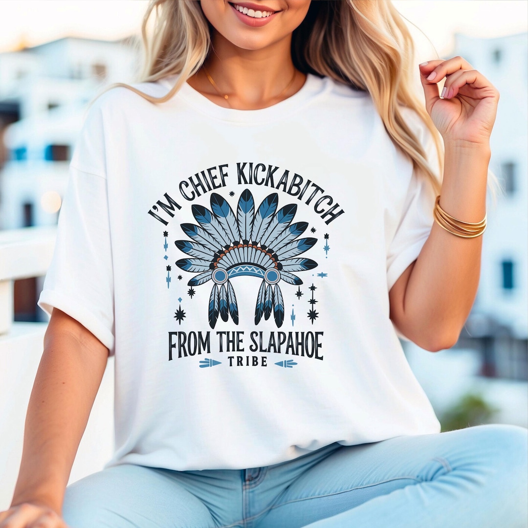 Funny Shirt, I'm Chief Kickabitch From the Slapahoe Tribe, Attitude Tee ...