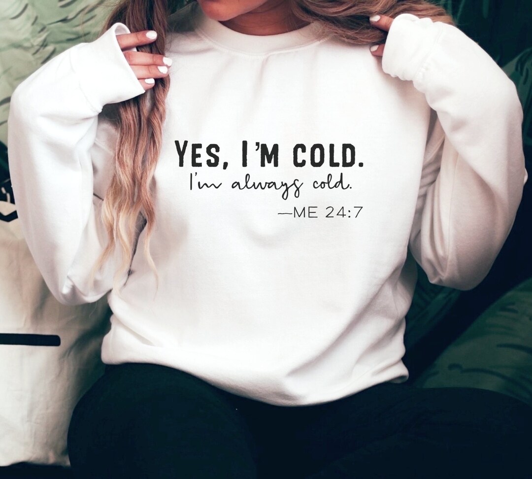 Yes I'm Cold, I'm Always Cold, Me 24:7, Funny Always Cold Sweatshirt ...