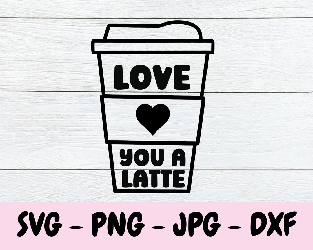 Love You a Latte Svg, Valentines Day Svg, Coffee Svg, Digital Download ...