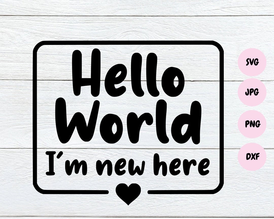 Hello World I'm New Here Svg, Newborn Svg, Commercial Use, Baby Shower ...
