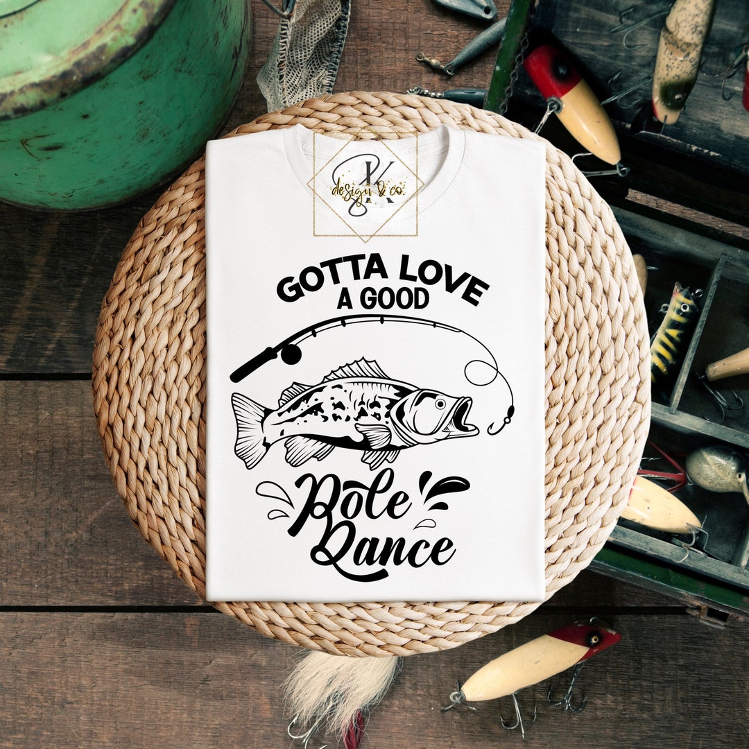 Gotta Love a Good Pole Dance, Fishing, Funny Fishing T-shirt - Etsy