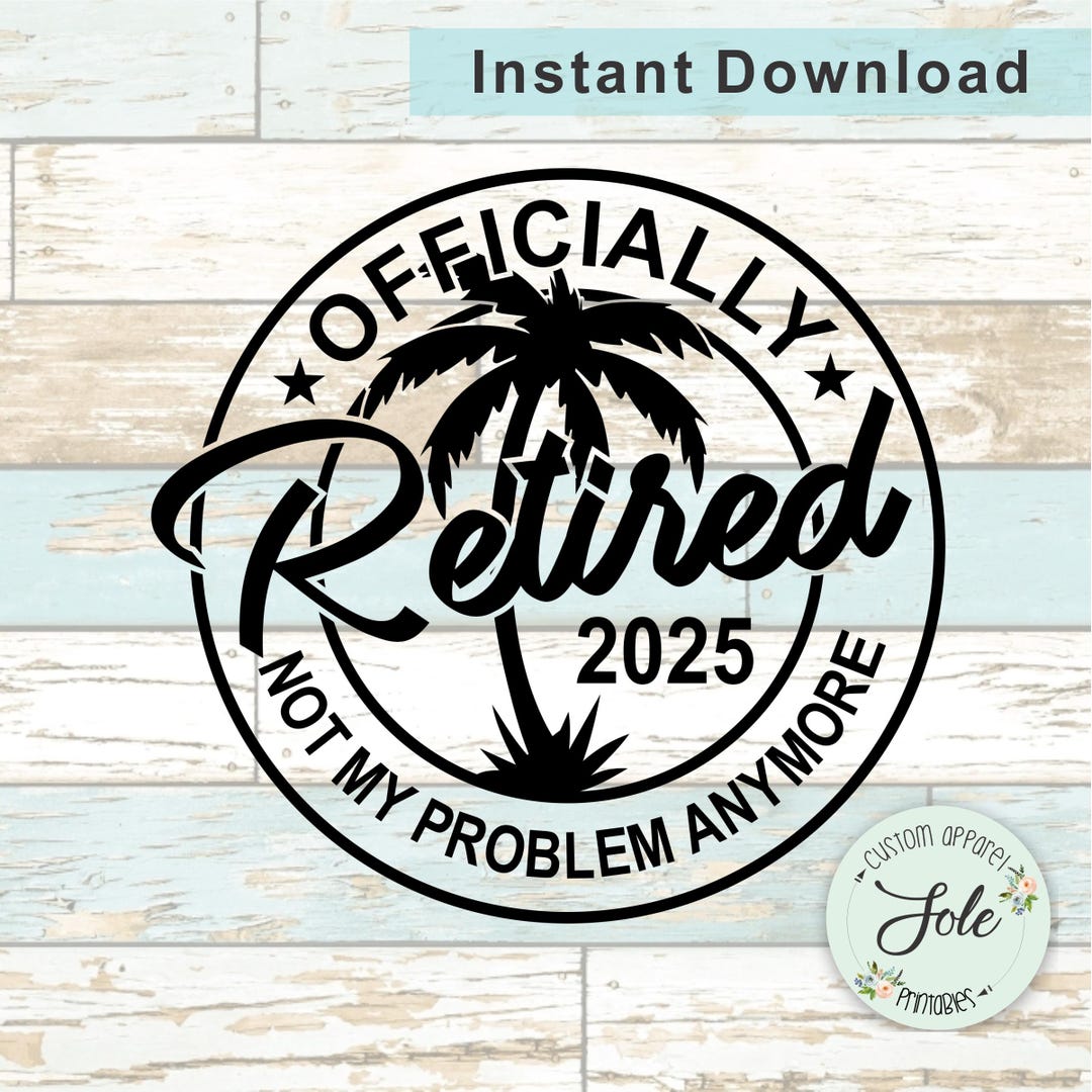 Officially Retired 2025, Not My Problem Anymore, Retired Shirt Ideas, Digital File- Instant ...