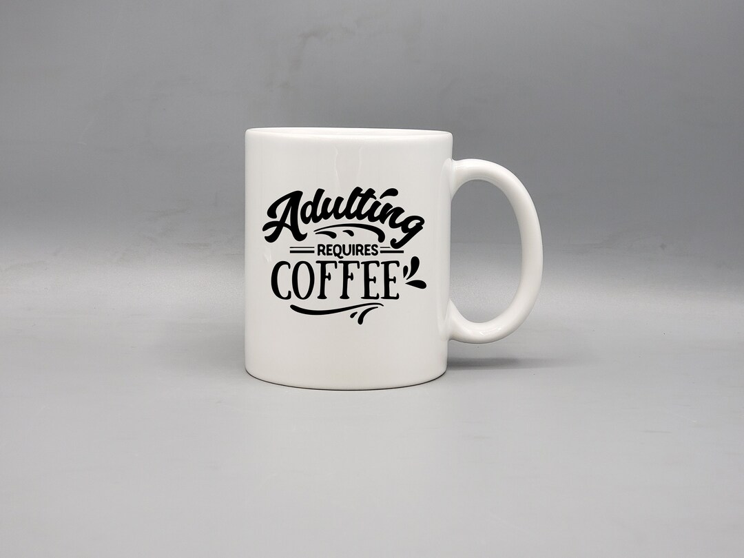 ADULTING REQUIRES COFFEE - Custom Printed Ceramic Coffee Mug Available ...