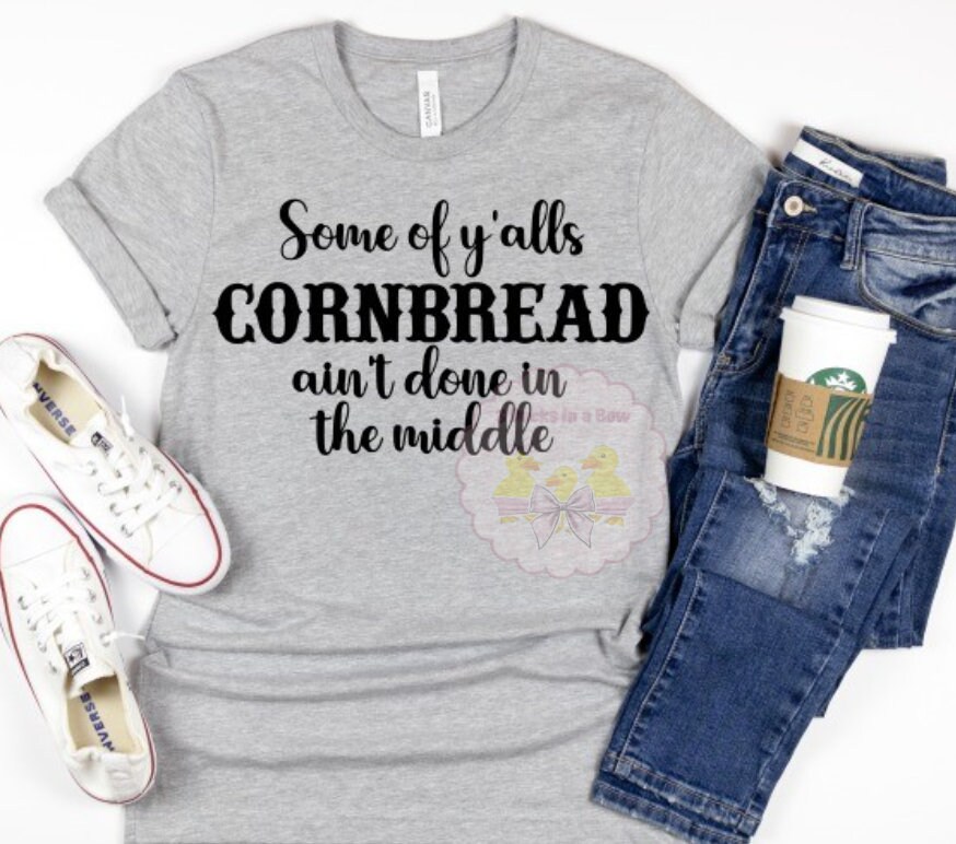 Some of Y'alls Cornbread Ain't Done in the Middle, Funny T-shirt, Humor ...