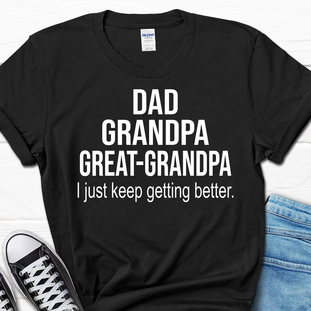 Dad Grandpa Great Grandpa I Just Keep Getting Better Shirt, Great ...