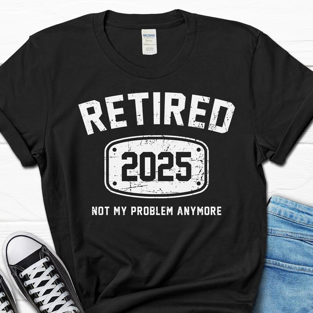 Retired 2025 Not My Problem Anymore Shirt, Funny Retirement Coworker ...