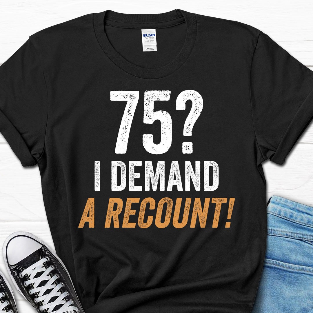 I Demand a Recount Gift, Funny Shirt for Grandpa, 75th Birthday Shirt ...