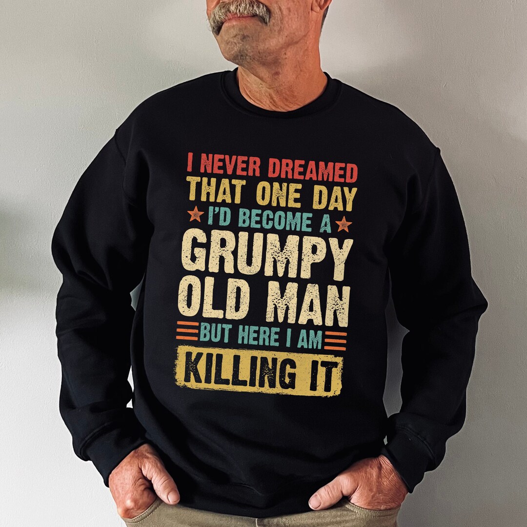 Grumpy Old Man Sweatshirt, Father's Day Gift, Grumpy Old Man Gift ...