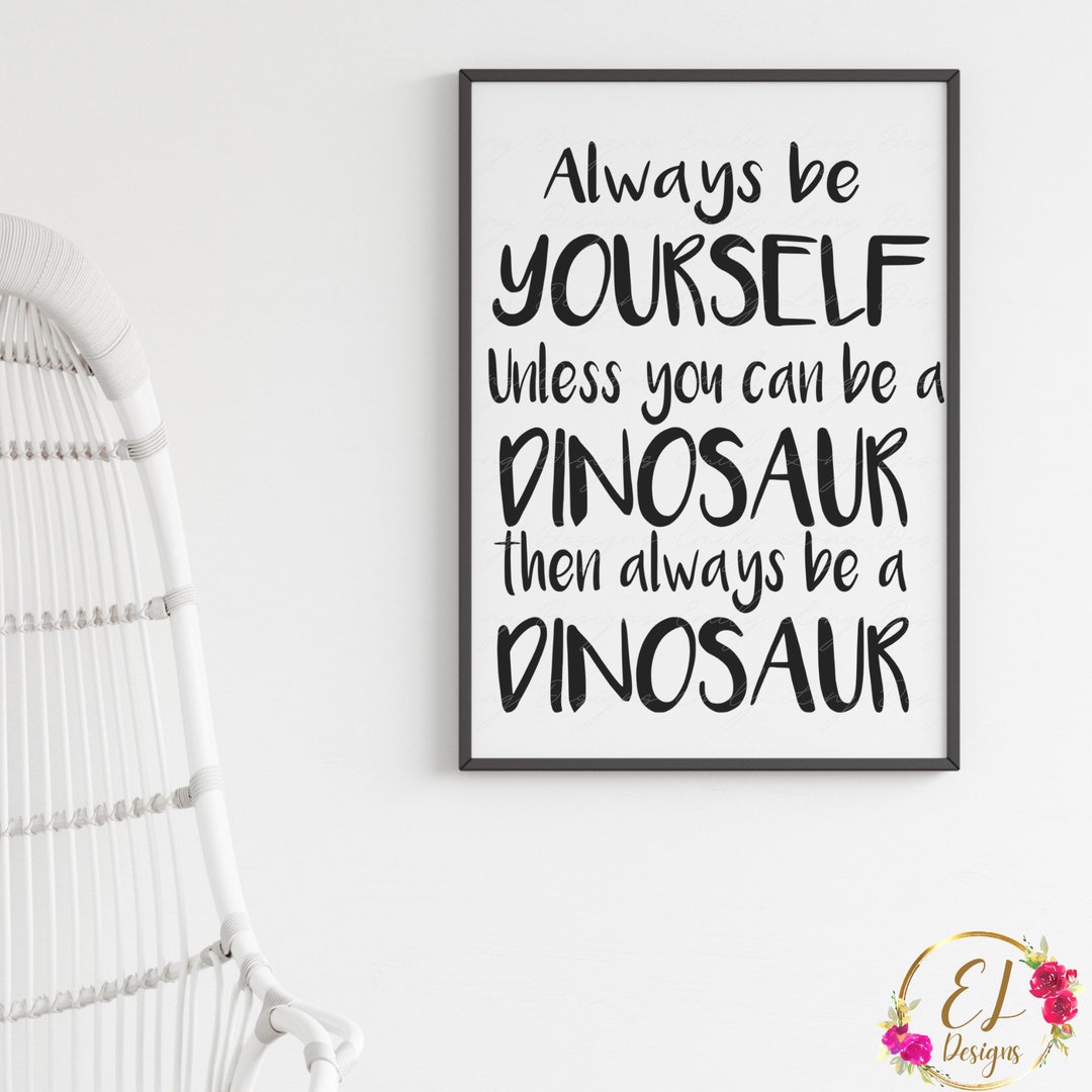 Dinosaur Wall Art | Always Be Yourself Unless You Can Be a Dinosaur ...