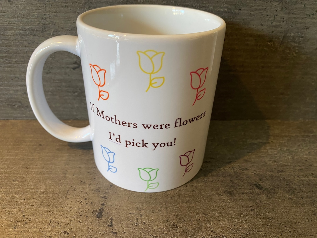 If Mums Were Flowers I'd Pick You Mug - Mothers Day - Ceramic Mug ...