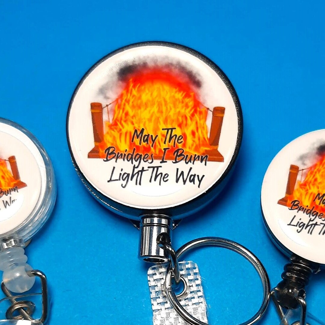 May the Bridges I Burn Light the Way Badge Reels or Stethoscope ID Tags ...