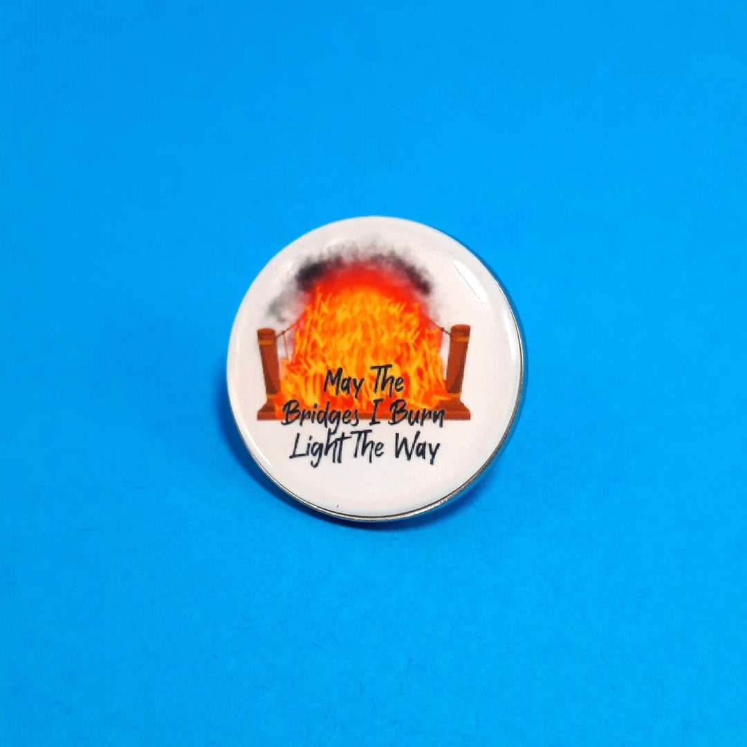 Pin May the Bridges I Burn Light the Way -1" or 1.25" Design PB-B1006F ...