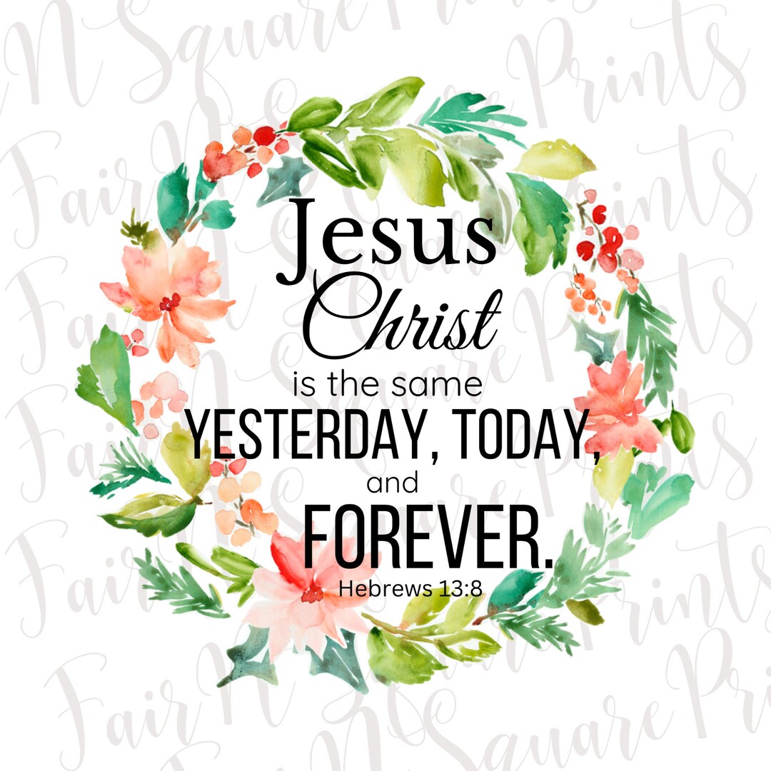 Hebrews 13:8 Floral Png File Design/jesus Christ is the Same Yesterday ...