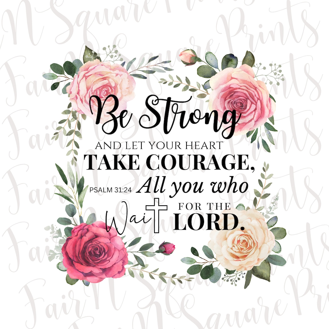 Be Strong and Let Your Heart Take Courage Png File/psalm 31:24 Floral ...