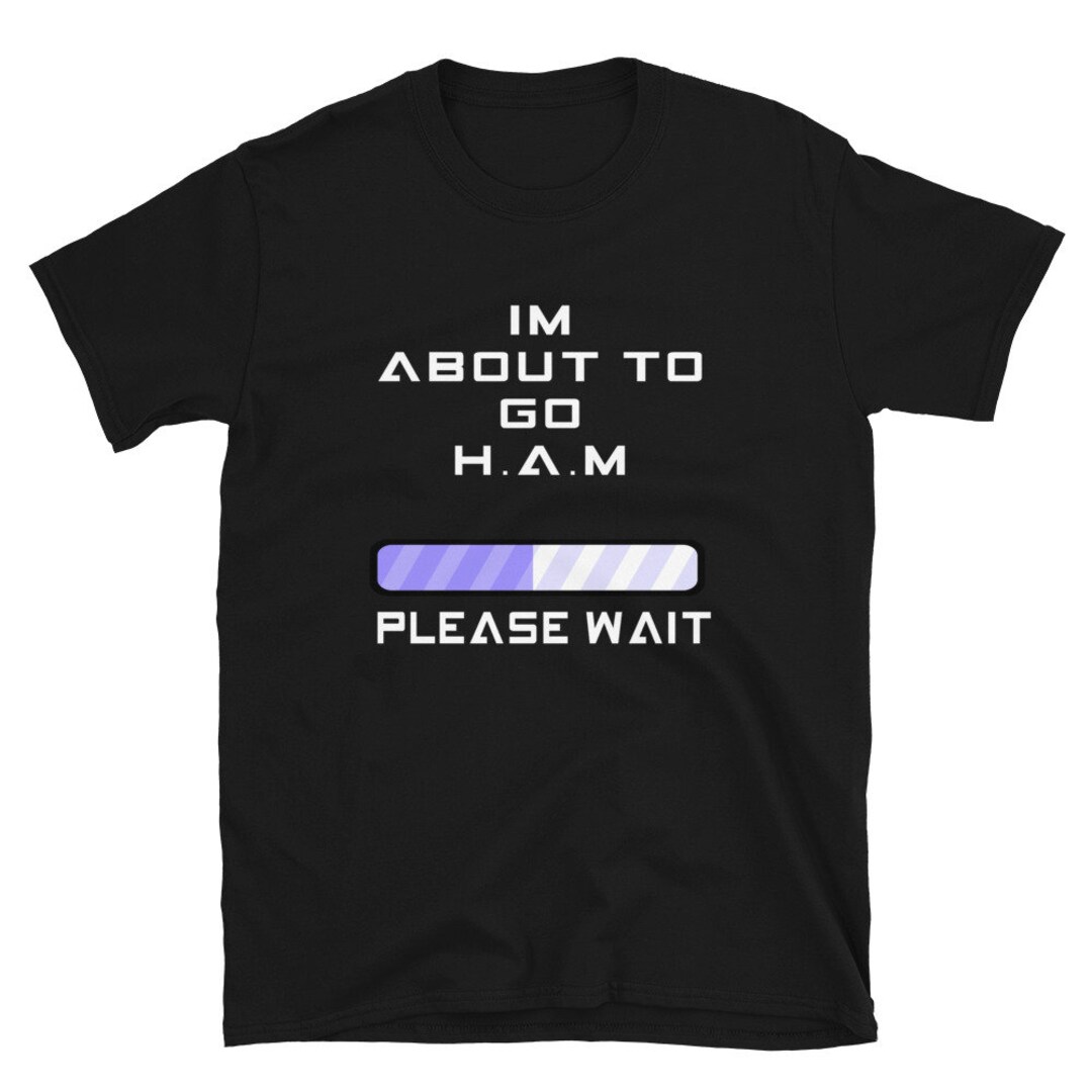 I'm About to Go H.A.M Going HAM Funny T-shirt - Etsy