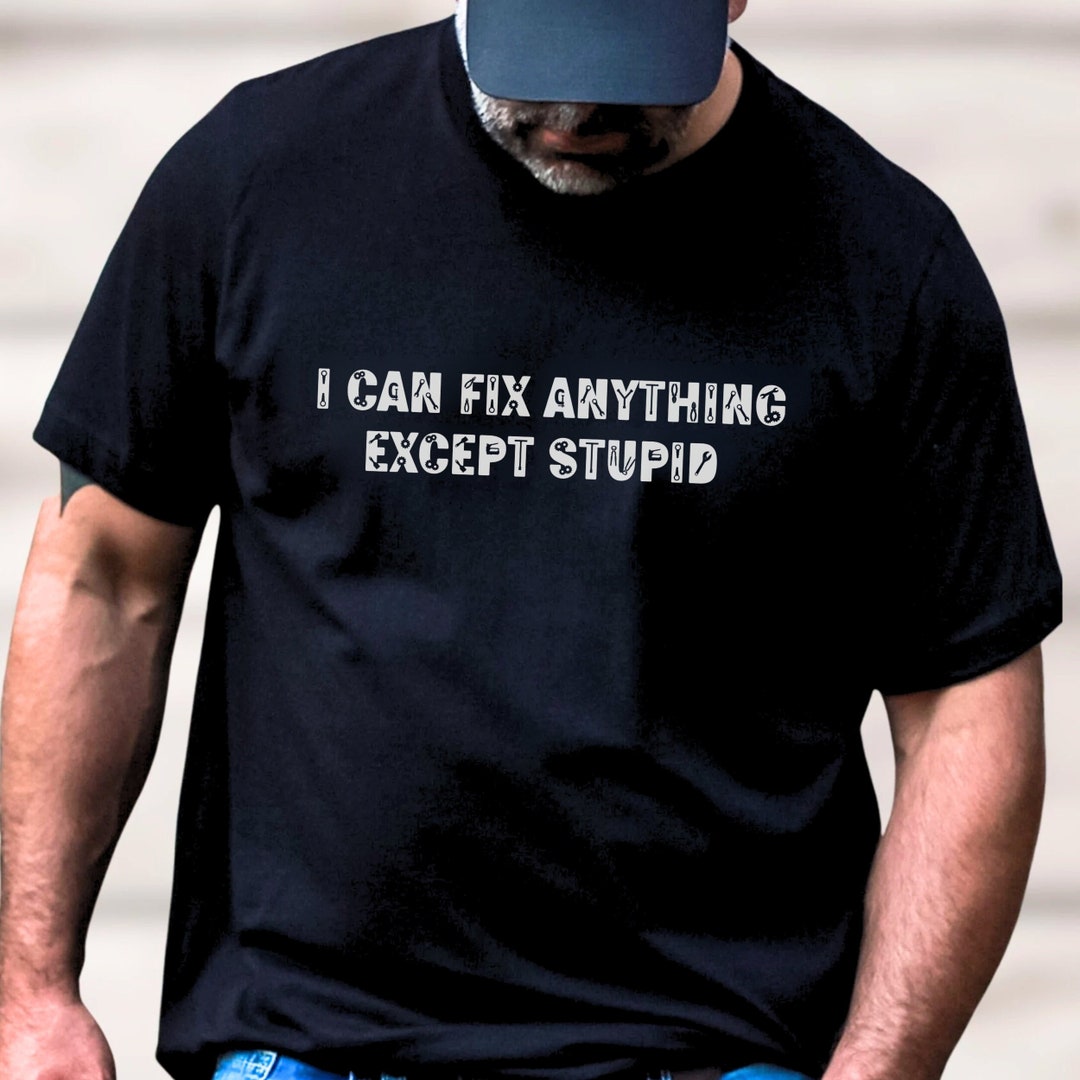 Can't Fix Stupid Shirt, Mechanic Funny T-shirt, Handyman Funny Tee ...