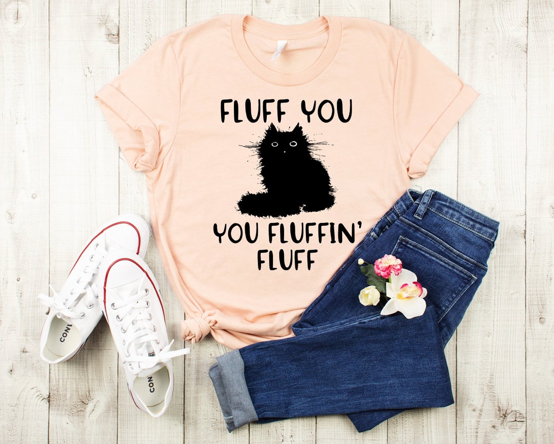 Fluff You Cat You Fluffing Fluff T-shirt, Funny Cat Long Sleeve, Fluff ...