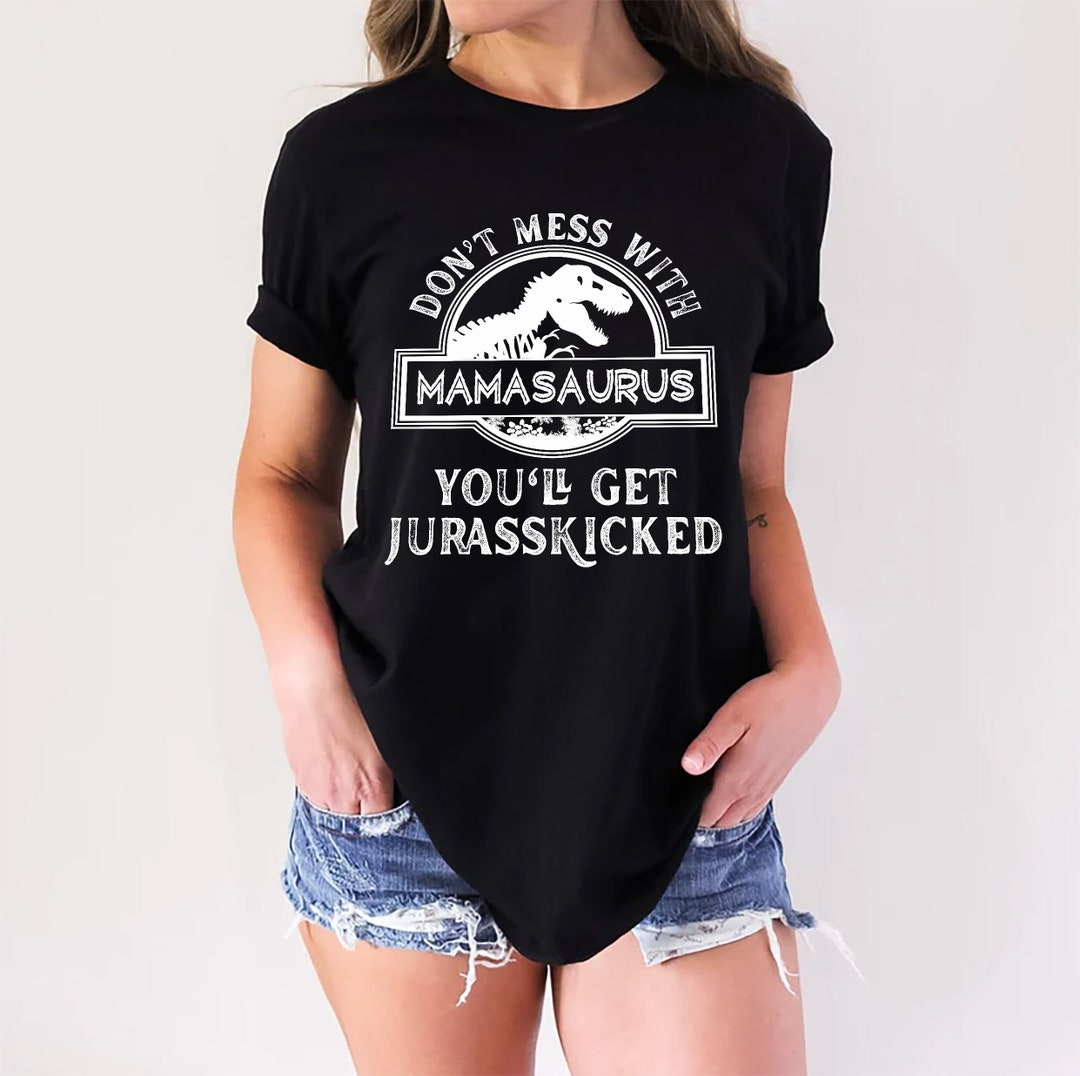 Don't Mess With Mamasaurus You'll Get Jurasskicked T-shirt, Dinosaur ...
