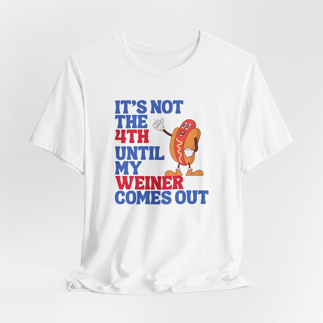 It's Not the 4th Until My Weiner Comes Out Patriotic Shirt - Etsy