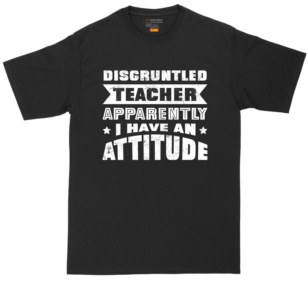 Disgruntled Teacher - Apparently I Have an Attitude | Mens Big & Tall T ...