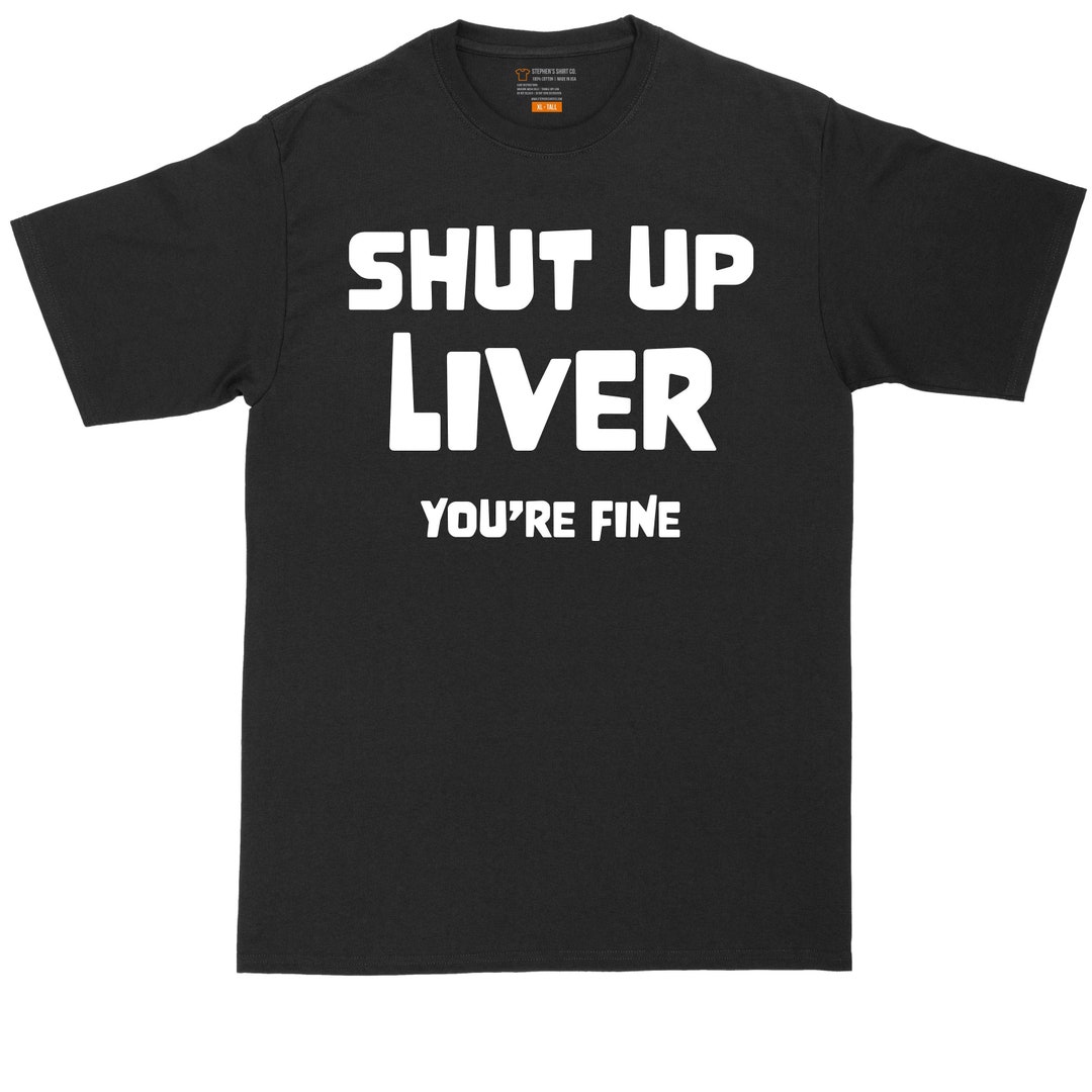 Shut Up Liver Youre Fine Drinking Shirt Beer Drinking Shirt Big And