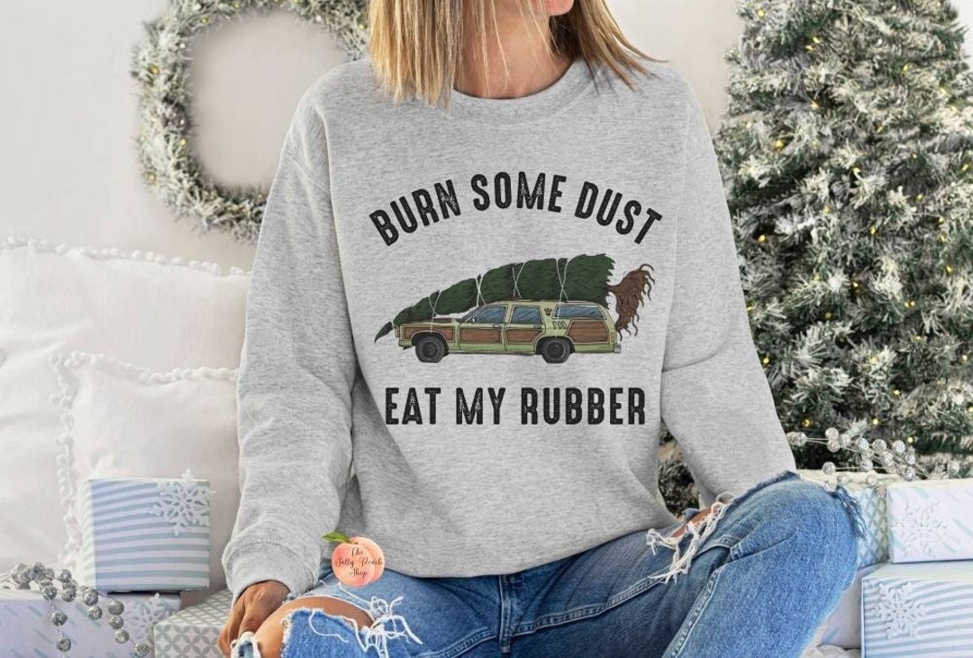 Burn Some Dust Eat My Rubber Sweatshirt, Clark Griswold Funny Family ...