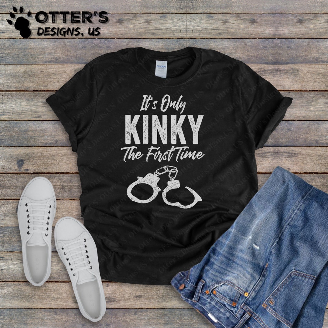 It’s Only Kinky the First Time II Funny Adult Themed Humor, Hancuffs Excite Me, Inappropriate ...