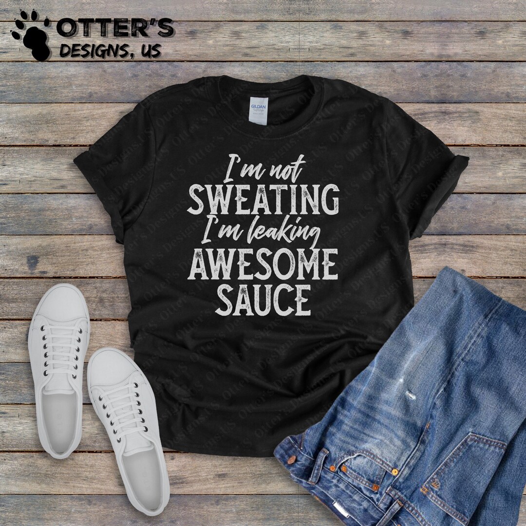 I’m Not Sweating, I’m Leaking Awesome Sauce || Funny Workout Shirt ...