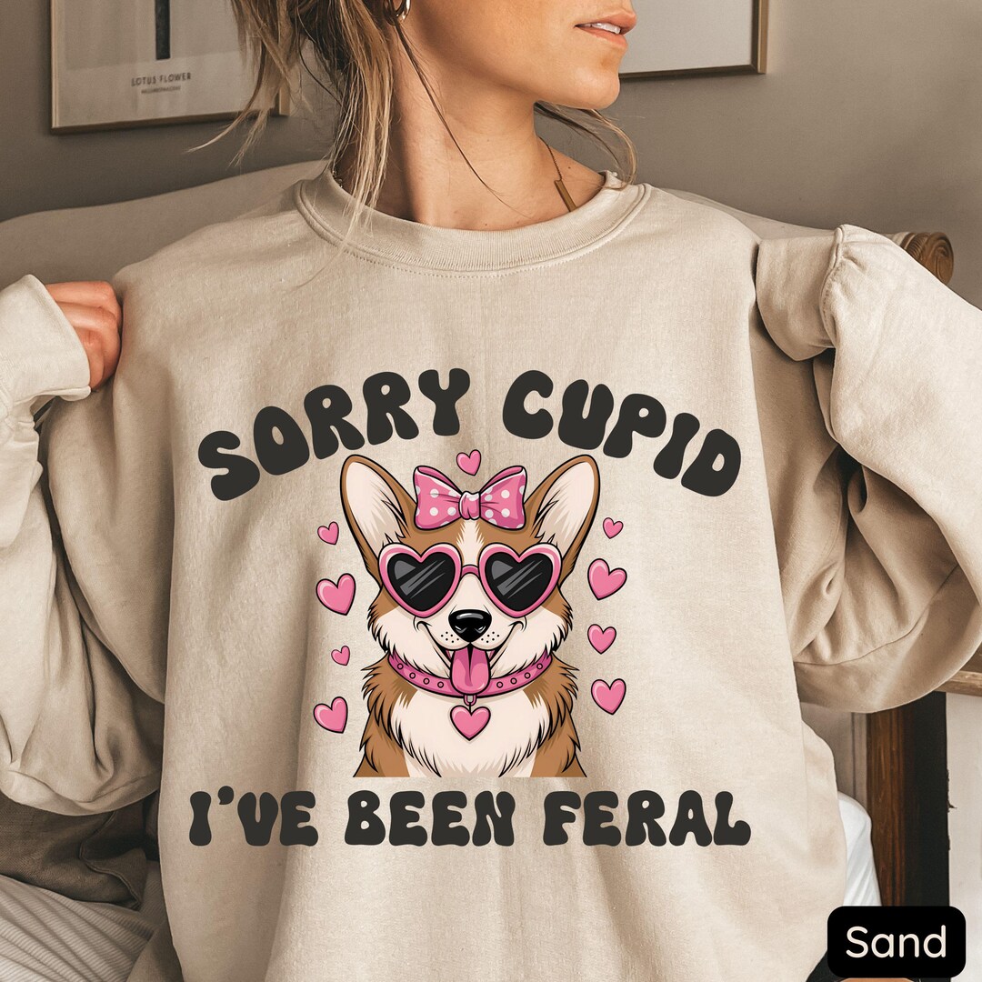 Sorry Cupid I've Been Feral Corgi Sweatshirt, Cute Corgi Valentines ...