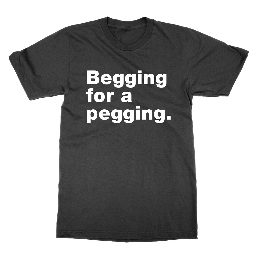 Begging for a Pegging T Shirt, Funny Novelty Top - Etsy