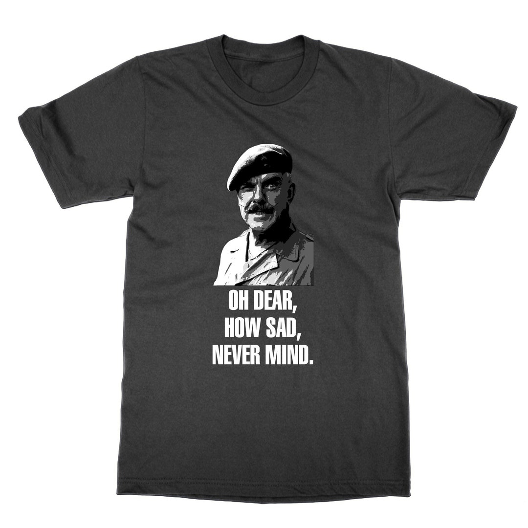 Oh Dear How Sad Never Mind T Shirt, Windsor Davies Tee British Army ...