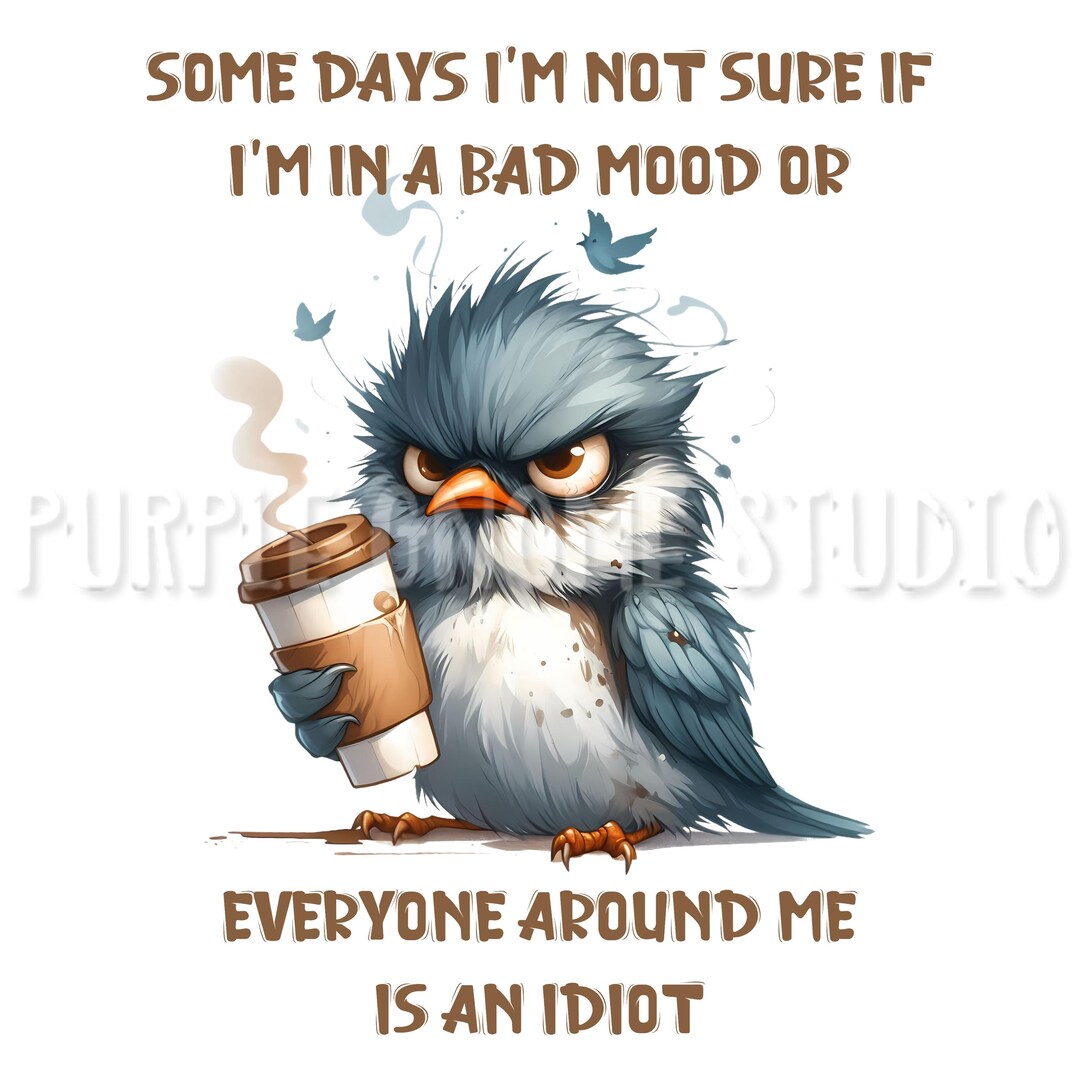 Some Days I'm Not Sure If I'm in A Bad Mood or If Everyone Around Me is ...