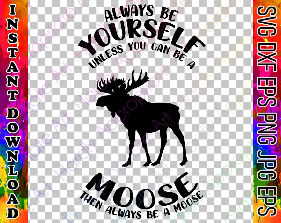 Always Be Yourself, Unless You Can Be A Moose, Then Be A Moose SVG ...