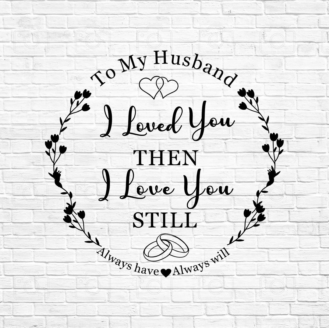 To My Husband, I Loved You Then, I Love You Still, Always Have Always ...